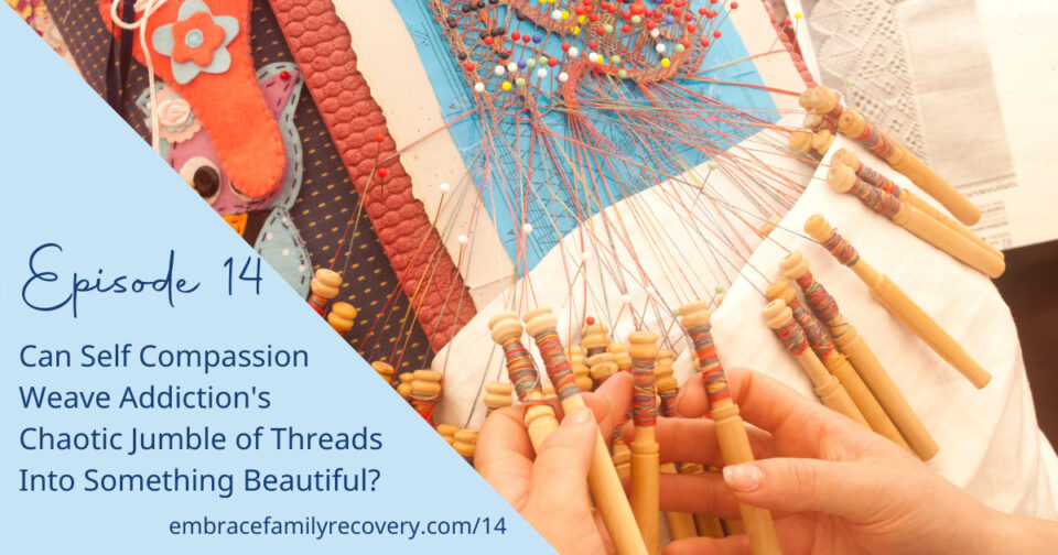 Ep 14 - Can Self Compassion Weave Addiction's Chaotic Jumble of Threads ...
